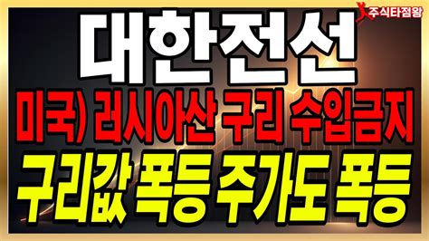 대한전선 주가분석 주말긴급 미국중대발표 러시아산 구리 수입금지 구리값 폭등시작 아직 주가상승 시작도 않했습니다 대한전선목표가 대한전선 대한전선주가전망 동학개미
