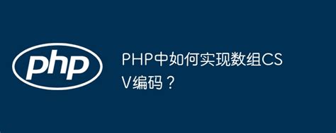 Php数组csv编码的实现技巧 Golang学习网 Php数组csv编码的实现技巧 Golang学习网