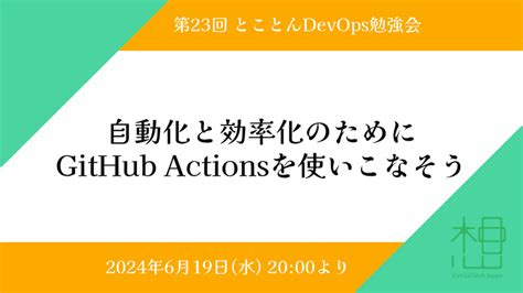 イベントレポート 第23回とことんdevops勉強会「自動化と効率化のためにgithub actionsを使いこなそう」 とことん