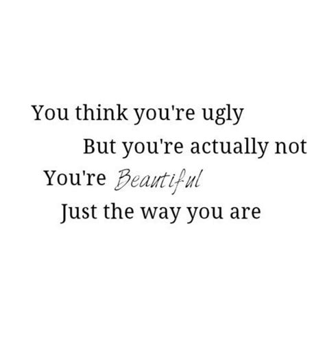 You Think Youre Ugly But Youre Actually Not Because Youre Beautiful