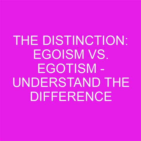 The Distinction Egoism Vs Egotism Understand The Difference Differencess