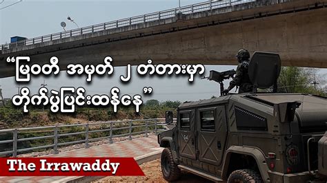 မြဝတီ အမှတ် ၂ တံတားမှာ တိုက်ပွဲပြင်းထန်နေ Youtube