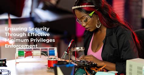 ensuring security through effective minimum privileges enforcement