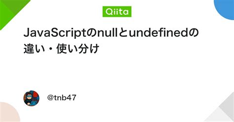Javascriptのnullとundefinedの違い・使い分け 初心者 Qiita