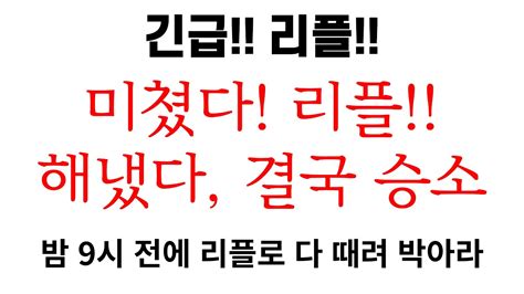 리플 대박입니다 미쳤다 리플 해냈다 결국 승소 대박입니다 밤 9시 전에 리플로 다 때려 박아라 리플 리플코인 리플