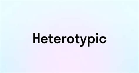 Heterotypic — перевод транскрипция произношение и примеры