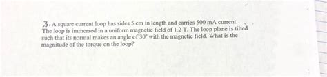 Solved A Square Current Loop Has Sides Cm In Length And Chegg