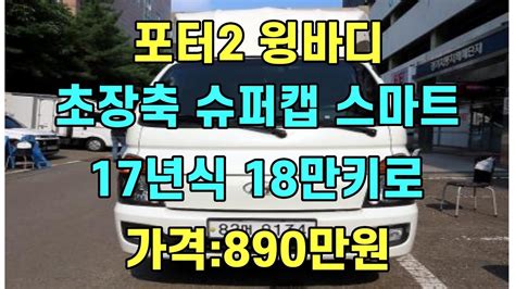 포터2 윙바디 초장축 슈퍼캡 스마트 오토 2017년식 18만5천km주행 무사고 차랭 소개해 드립니다 Youtube