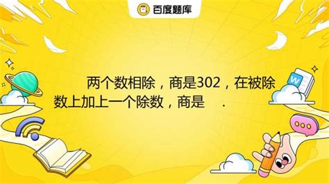 两个数相除，商是302，在被除数上加上一个除数，商是 ． 百度教育