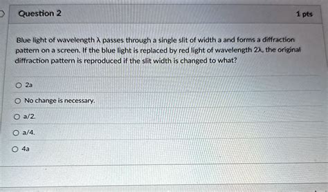 Question 2 1 Pts Blue Light Of Wavelength Lambda Passes Through A Single Slit Of Width A And