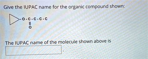 SOLVED: Give the IUPAC name for the organic compound shown: 0-C-C-C-C The IUPAC name of the ...