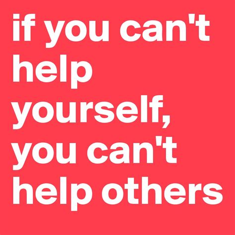 If You Cant Help Yourself You Cant Help Others Post By