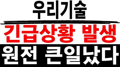 주식투자 우리기술 긴급상황 발생 원전 큰일났다 우리기술 우리기술주가 우리기술목표가 우리기술주가전망 보성파워텍목표가