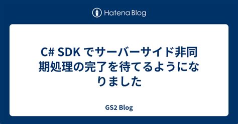 C SDK でサーバーサイド非同期処理の完了を待てるようになりました GS2 Blog