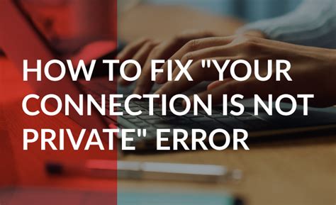 How To Fix Your Connection Is Not Private” Error 10 Ways