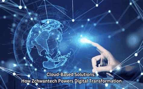 Cloud Based Solutions How Zchwantech Powers Digital Transformation