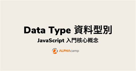 data type 資料型別 javascript 教學｜alpha camp javascript 入門指南