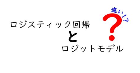ロジスティック回帰とロジットモデルの違いを徹底解説!わかりやすい解説付き ロジスティック回帰とロジットモデルの違いを徹底解説!わかりやすい解説付き