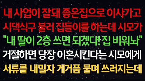 실화사연 내 사업이 잘돼 좋은집으로 이사가고 집들이 하는데 시모가 내딸이 2층 쓰면 되겠다 집 비워놔 거절하면 당장 이혼시킨다는 시모에게 서류를 내밀자 게거품 물며