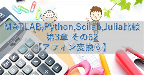 Matlabpythonscilabjulia比較 第3章 その62【アフィン変換⑥】 シミュレーションの世界に引きこもる部屋