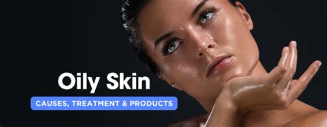 Understanding Oily Skin Causes Treatment And Recommended Products