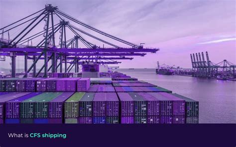 what is cfs in shipping know full form benefits and charges