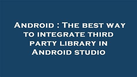 Android The Best Way To Integrate Third Party Library In Android