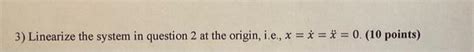 Solved 3 Linearize The System In Question 2 At The Origin