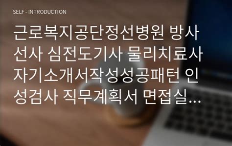 근로복지공단정선병원 방사선사 심전도기사 물리치료사 자기소개서작성성공패턴 인성검사 직무계획서 면접실패패턴 지원동기작성요령 입사지원서작성요령 자기소개서