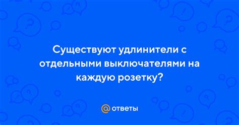 Существуют удлинители с отдельными выключателями на каждую розетку ...