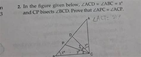 2. In the figure given below, ∠ACD=∠ABC=x∘ and CP bisects ∠BCD. Prove tha..
