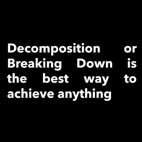 Decomposition Or Breaking Down Is The Best Way To Achieve Anything