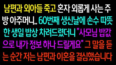 실화 반전 사연 썰 남편과 외아들죽고 외롭게 사는 주방 아줌마 생신날 따뜻한 생일밥상 차려드렸더니 사모님 밥값으로 내가 정보하나 드릴게요 듣는 순간 남편과 이혼을