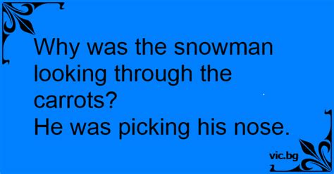 Why Was The Snowman Looking Through The Carrots He Was Picking His Nose