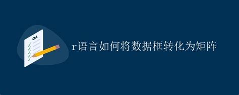 r语言如何将数据框转化为矩阵 极客教程