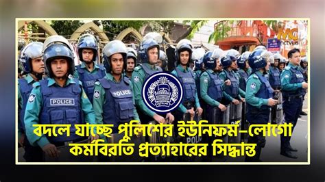 বদলে যাচ্ছে পুলিশের ইউনিফর্ম লোগো কর্মবিরতি প্রত্যাহারের সিদ্ধান্ত Youtube