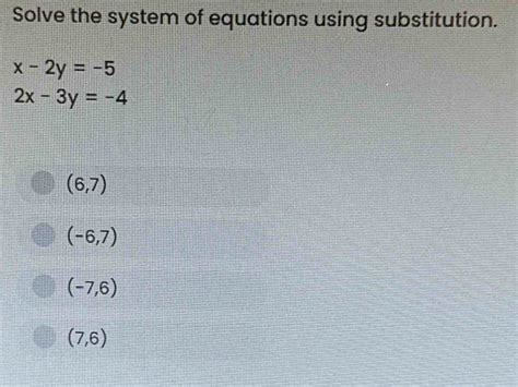 Solved Solve The System Of Equations Using Substitution X 2y 5 2x 3y 4 6 7 6 7 7 6