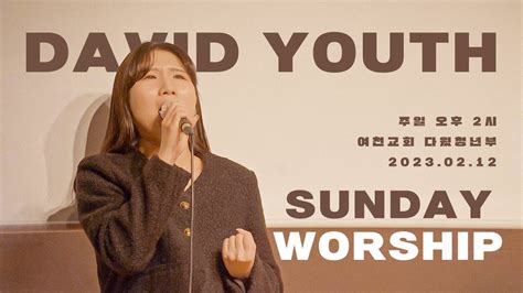 여천교회 다윗예배팀 하나님의 열심 그저 엎드리는 것 노래하는 교회 우리 위에 임하소서 2023 02 12 주일 4부 예배 Youtube