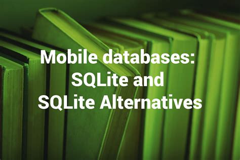 Mobile Databases Sqlite And Sqlite Alternatives For Android And Ios