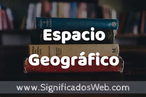 Concepto De Espacio Geográfico ️¿que Es Definición Significado Y Ejemplos