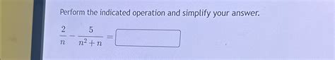 Solved Perform The Indicated Operation And Simplify Your