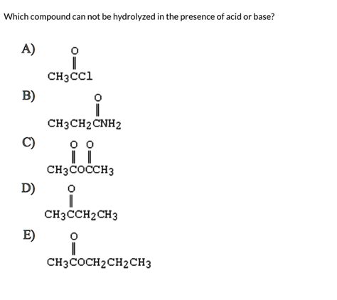 Solved Which Compound Can Not Be Hydrolyzed In The Presence Of Acid Or Base A Ch3ccl B