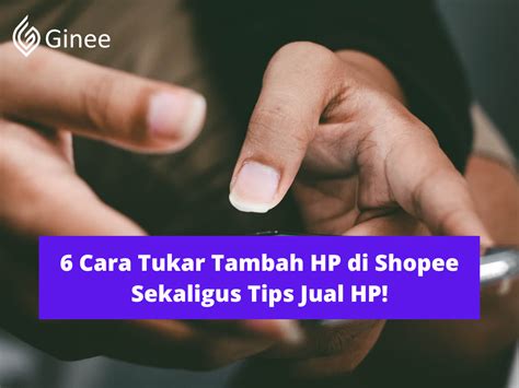 Cara Tukar Tambah Hp Di Shopee Sekaligus Tips Jual Hp Ginee