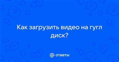 Ответы Mail Как загрузить видео на гугл диск