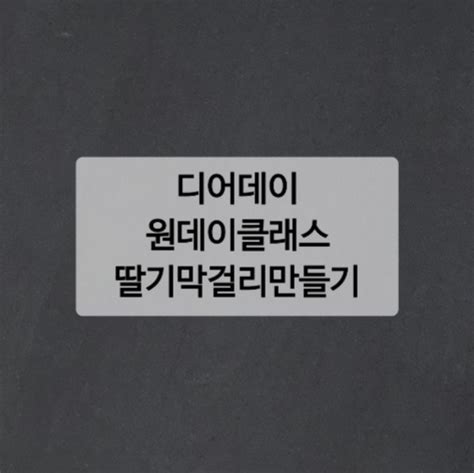 디어데이 원데이클래스 딸기막걸리 만들고 온 후기 네이버 블로그