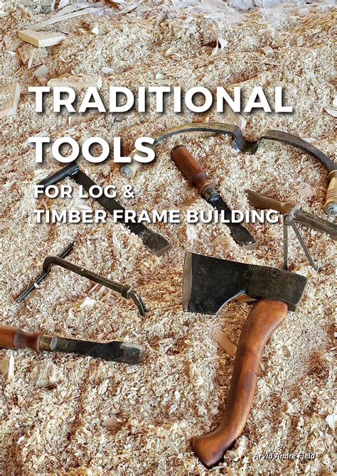 Traditional Tools For Log And Timber Frame Building Arvid André Fjeld
