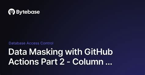 Data Masking With Github Actions Part 2 Column Masking And Masking Exemption Bytebase Docs