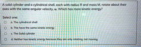 Solved A Solid Cylinder And Cylindrical Shell Each With Radius R And Mass M Rotate About