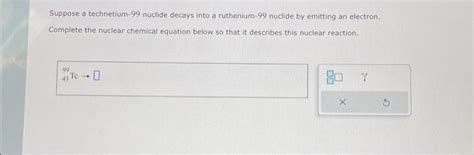 Solved Suppose A Technetium Nuclide Decays Into A Chegg Com