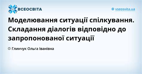 Моделювання ситуації спілкування Складання діалогів відповідно до запропонованої ситуації
